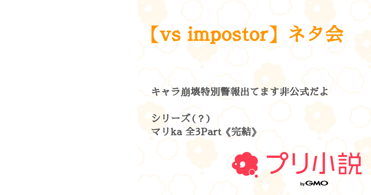 【vs impostor】ネタ会 - 全52話 【連載中】（とーふ。さんの小説） | 無料スマホ夢小説ならプリ小説 byGMO